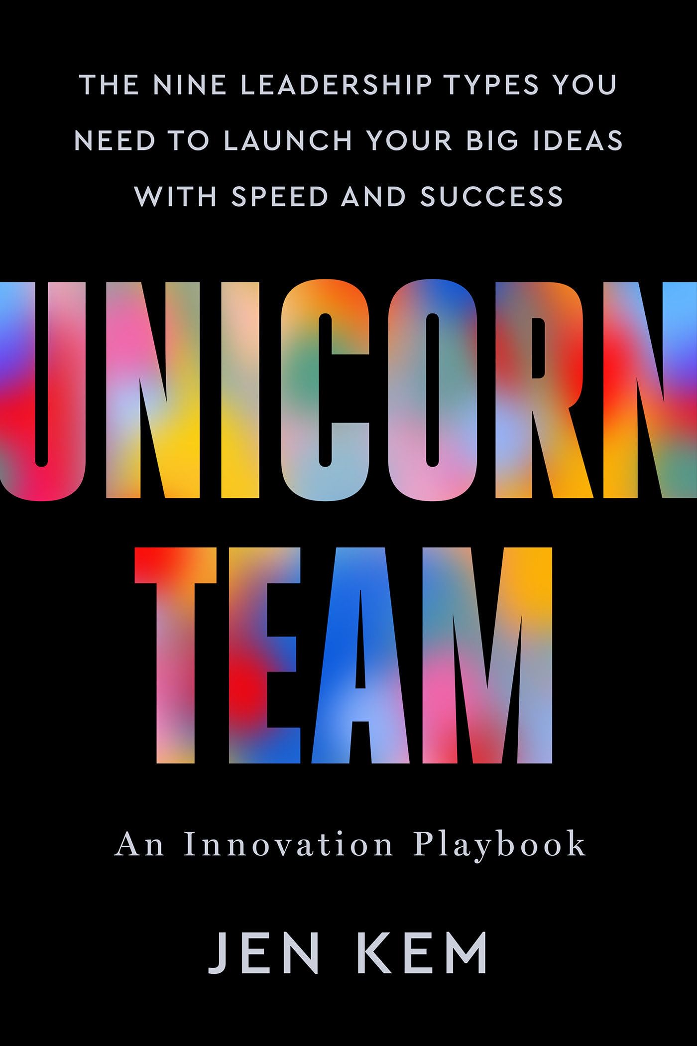 Unicorn Team: The Nine Leadership Types You Need to Launch Your Big Id ...