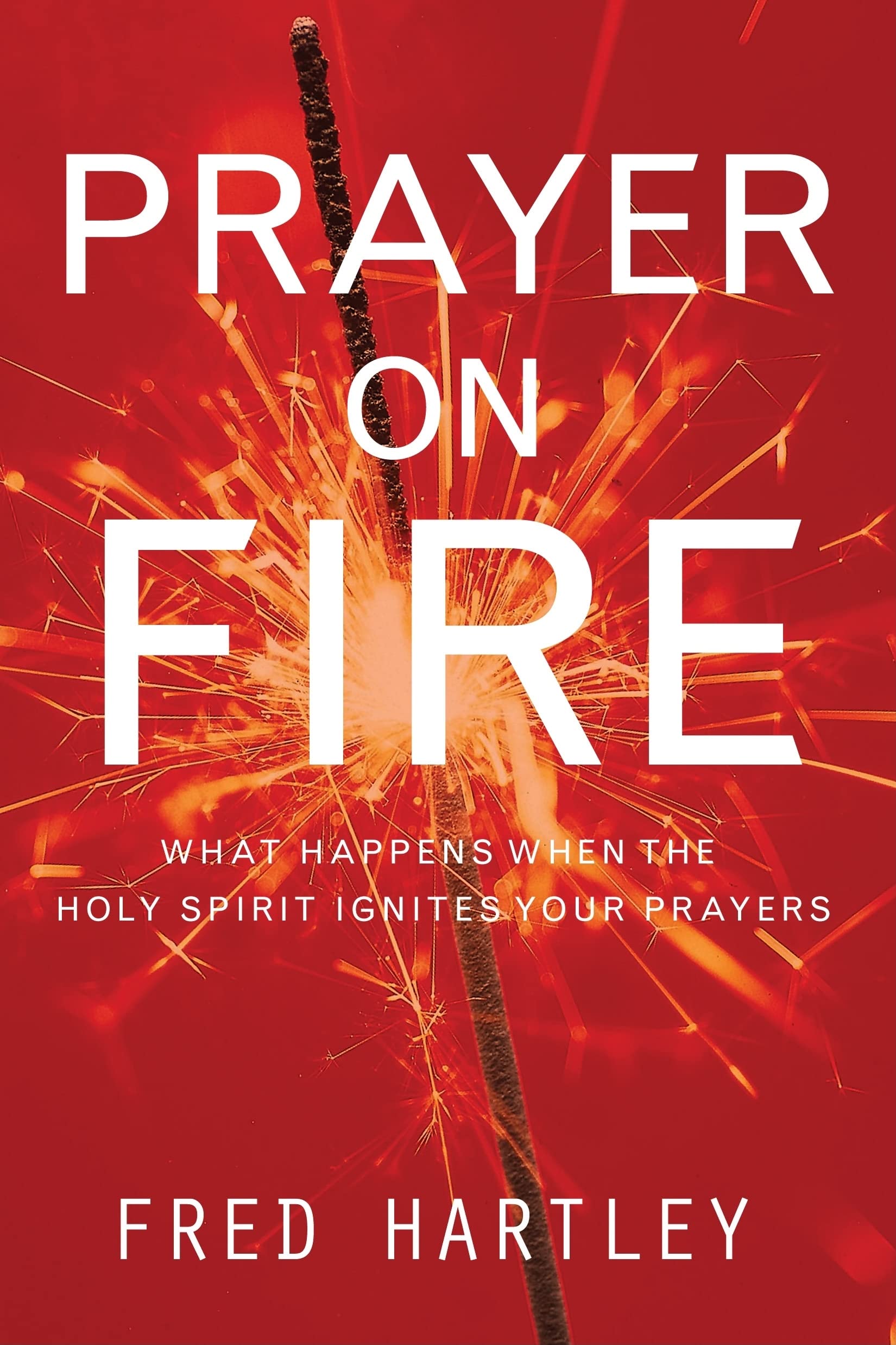Prayer on Fire: What Happens When the Holy Spirit Ignites Your Prayers ...