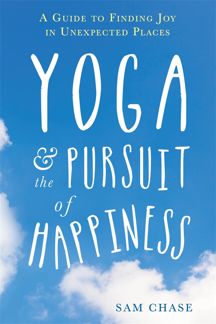 Yoga and the Pursuit of Happiness: A Guide to Finding Joy in Unexpecte ...